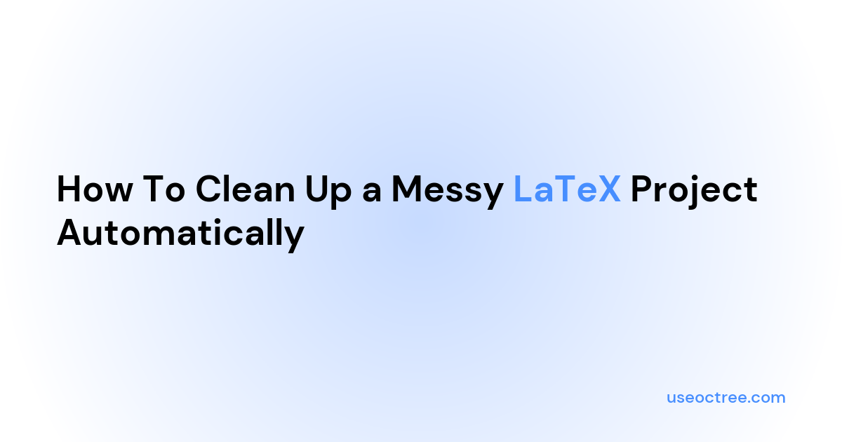 How To Clean Up Messy LaTeX Projects Automatically | Octree - AI LaTeX ...